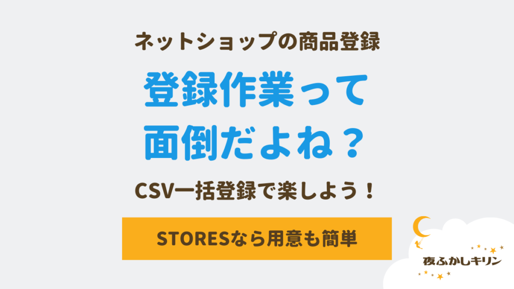 【STORES】たくさんある商品を簡単に登録したいストアオーナー必見！一括登録のやり方（csvファイルをアップロードする）を解説。 | 夜ふかしキリン